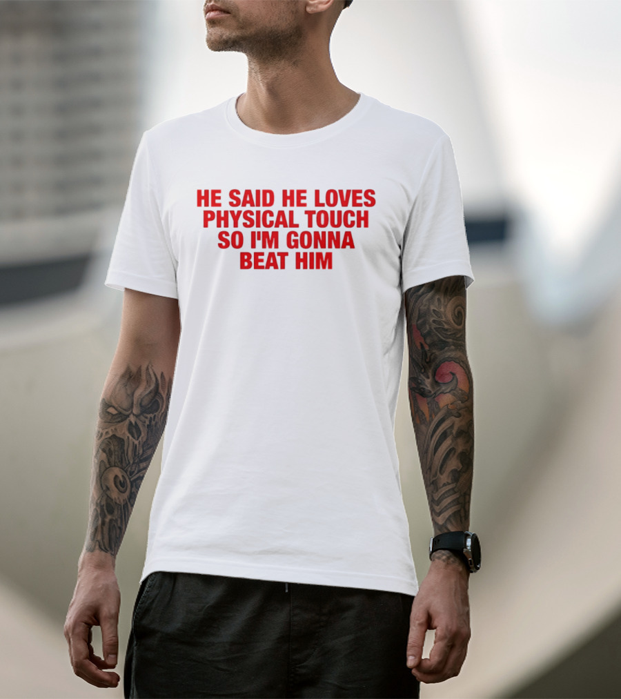 He Said He Loves Physical Touch So I'm Gonna Beat Him T-Shirt