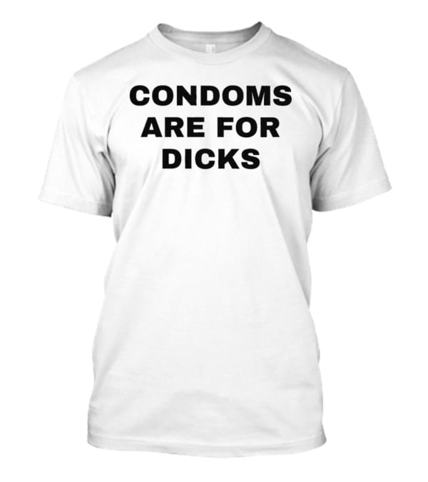 Condoms Are For Dicks T-Shirt