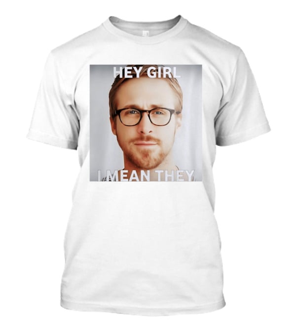Hey Girl I Mean They Ryan Gosling Meme T-Shirt