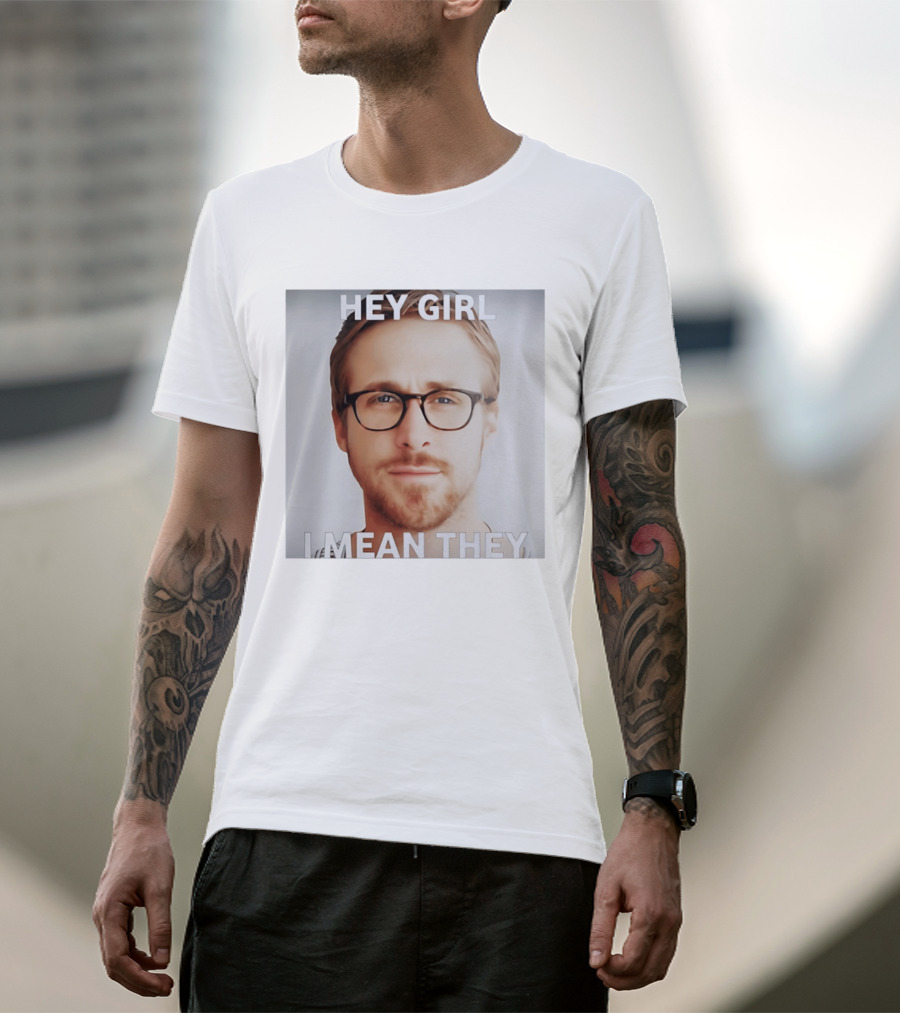 Hey Girl I Mean They Ryan Gosling Meme T-Shirt