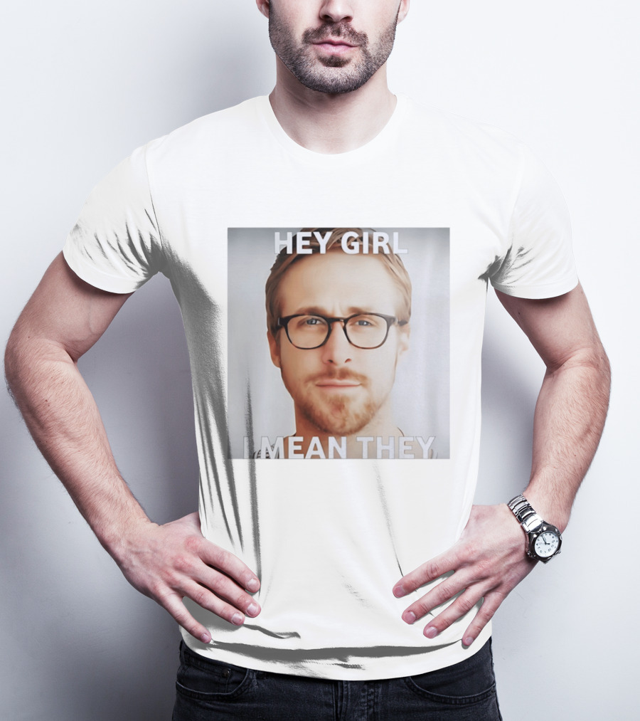Hey Girl I Mean They Ryan Gosling Meme T-Shirt