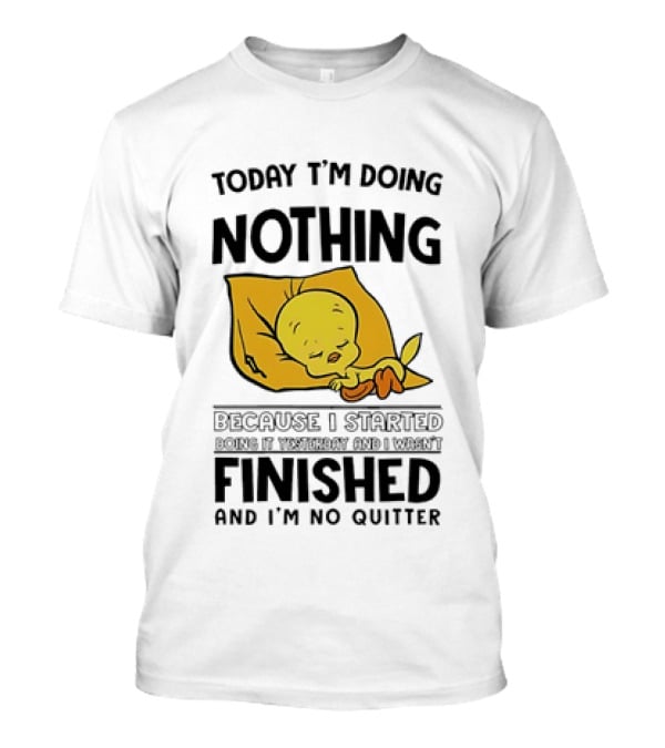 Today I'm Doing Nothing Because I Started Finished And I'm No Quitter T-Shirt