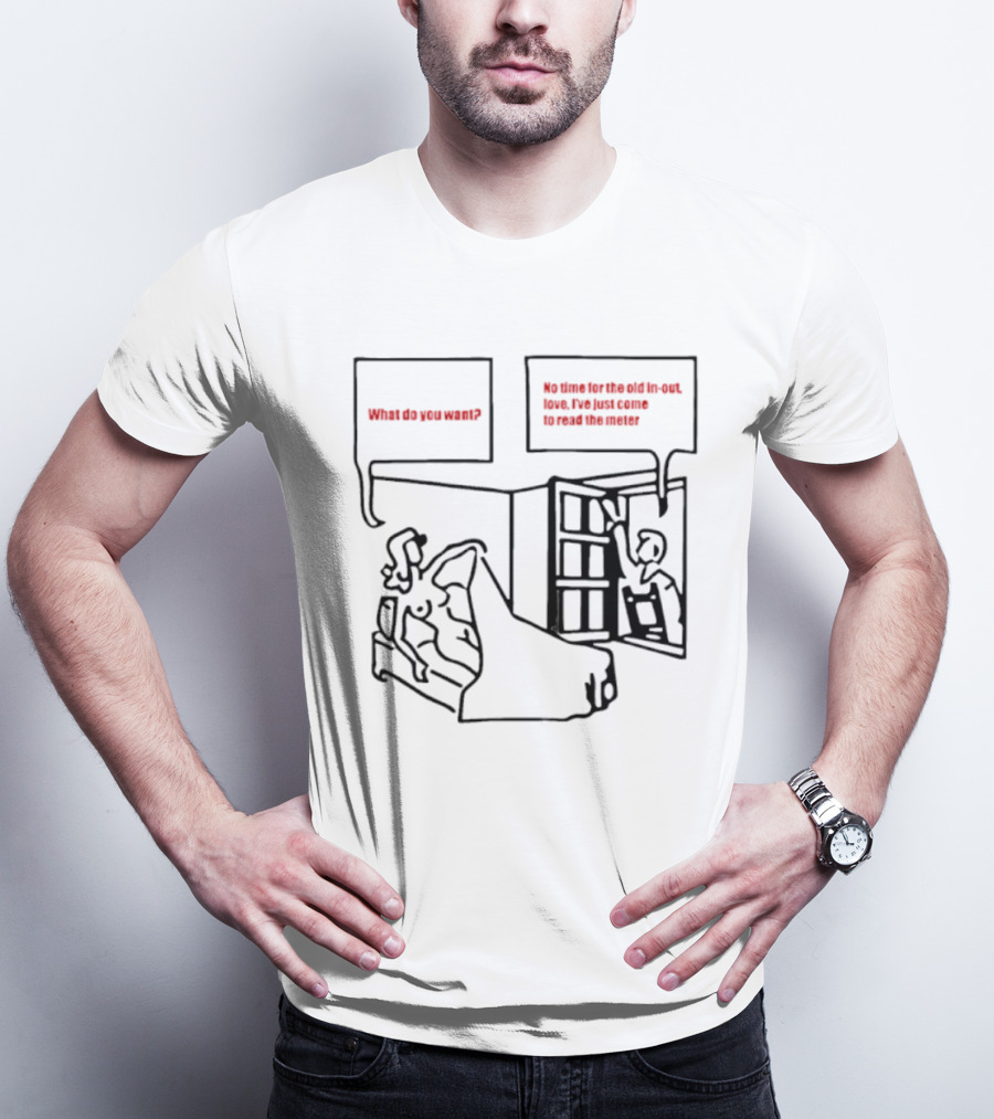 What Do You Want No Time For The Old In Out Love I've Just Come To Read The Meter T-Shirt