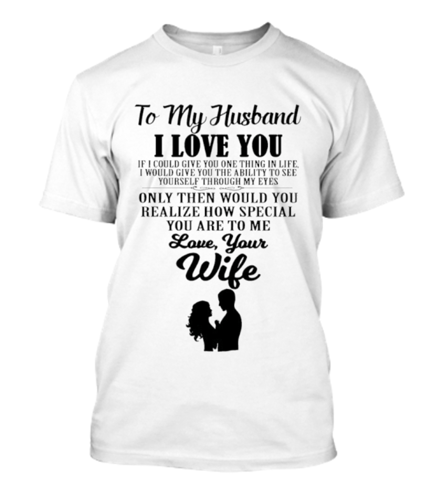 To My Husband I Love You Only Then Would You Realize How Special You Are To Me Love Your Wife T-Shirt