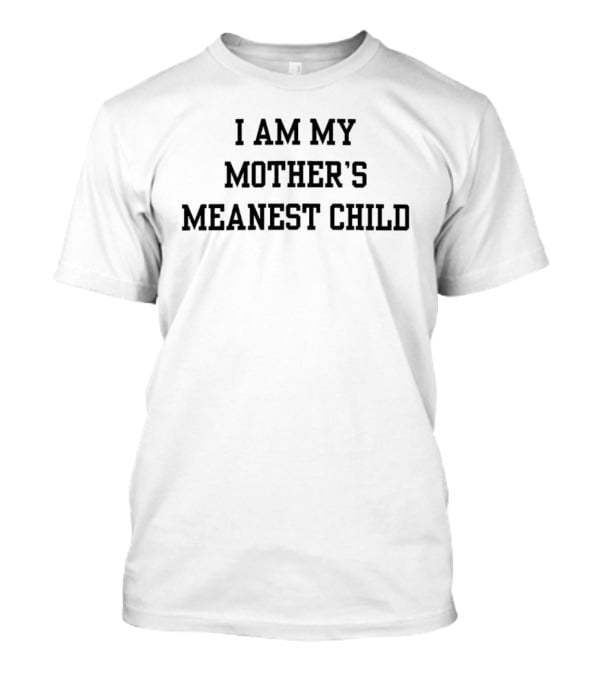 I Am My Mother's Meanest Child T-Shirt