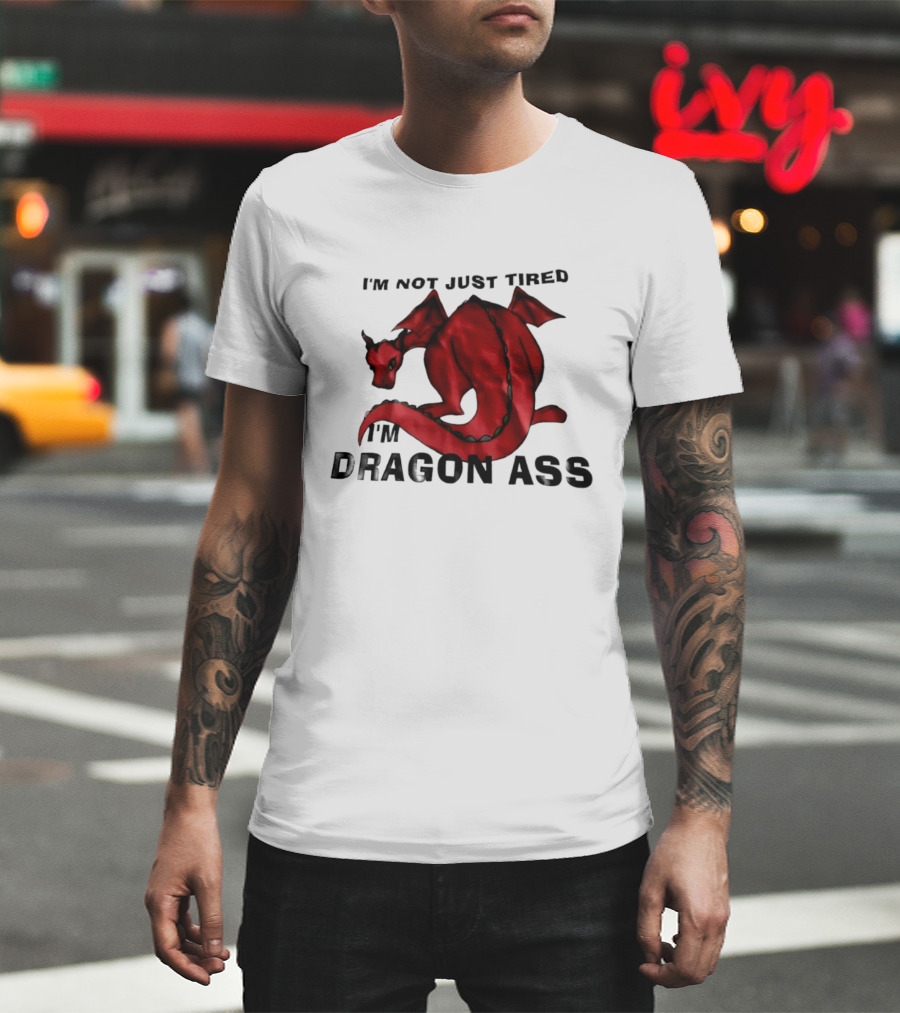 I'm Not Just Tired I'm Dragon Ass Red Dragon T-Shirt
