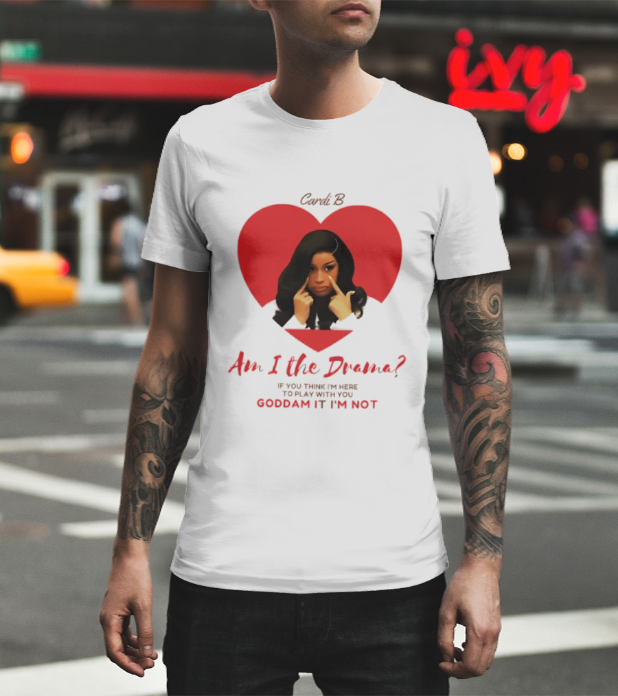 Cardi B Am I The Drama Heart Meme If You Think I'm Here To Play Goddam It I'm Not T-Shirt
