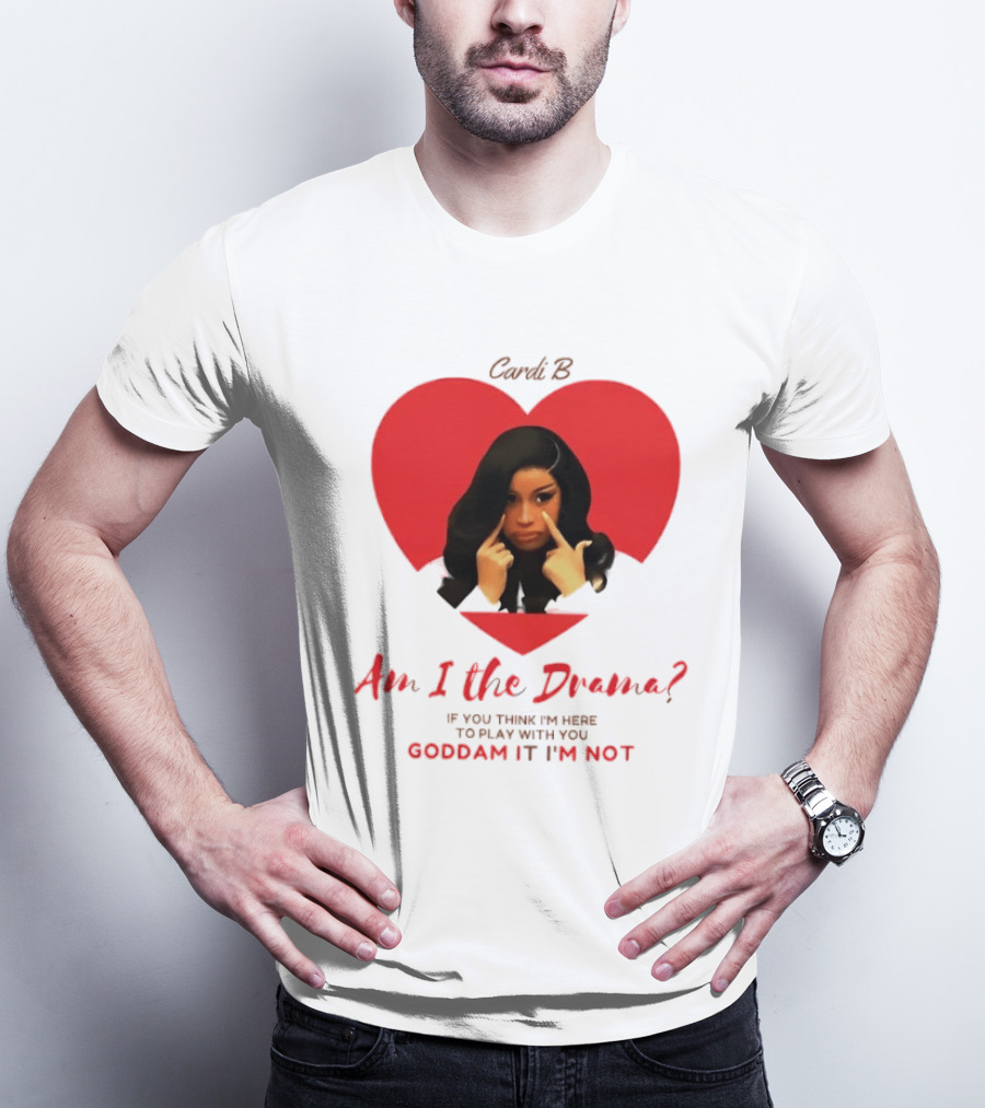 Cardi B Am I The Drama Heart Meme If You Think I'm Here To Play Goddam It I'm Not T-Shirt