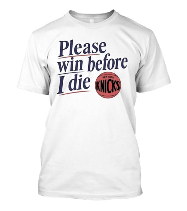 New York Knicks Please Win Before I Die Basketball Fan T-Shirt