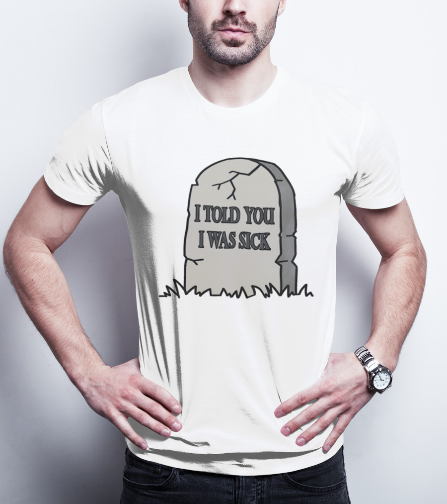 Told You I Was Sick Tombstone Humor T-Shirt