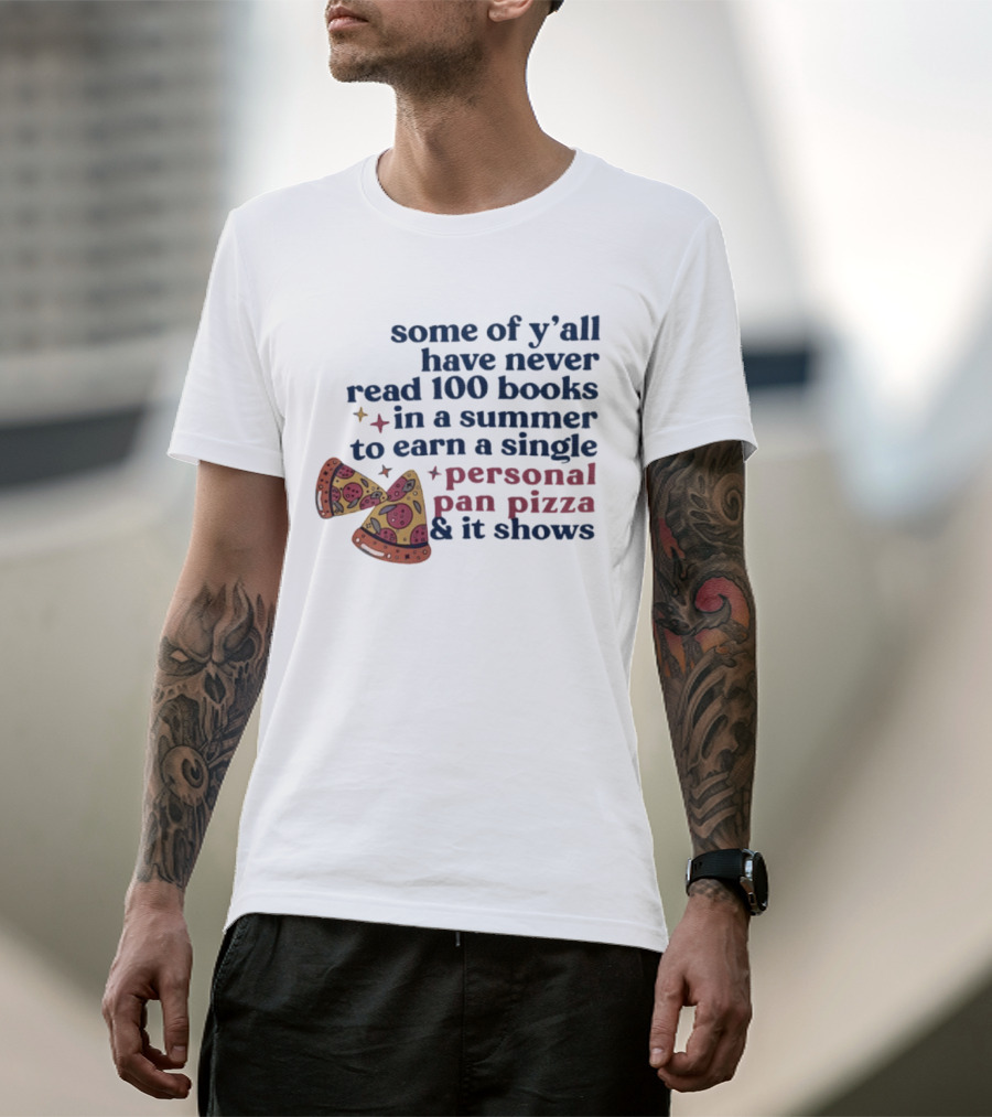 Some Of Y'all Have Never Read 100 Books In A Summer To Earn A Single Personal Pan Pizza & It Shows T-Shirt