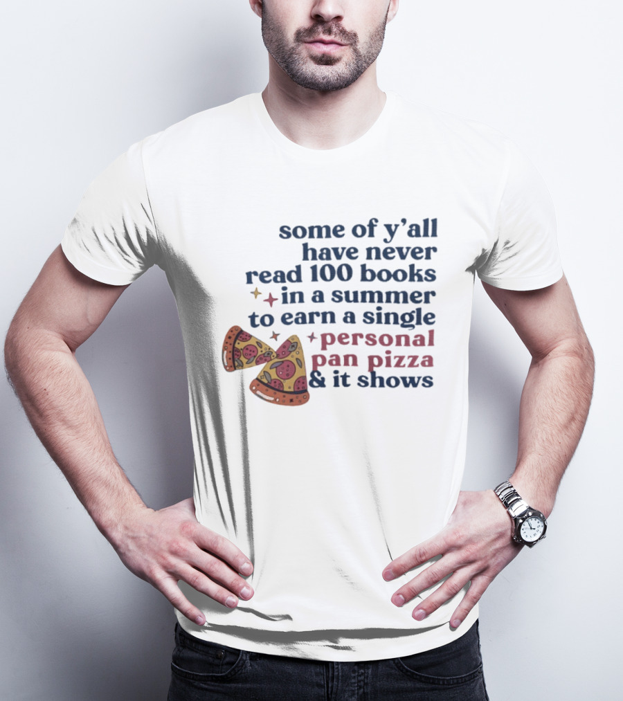 Some Of Y'all Have Never Read 100 Books In A Summer To Earn A Single Personal Pan Pizza & It Shows T-Shirt