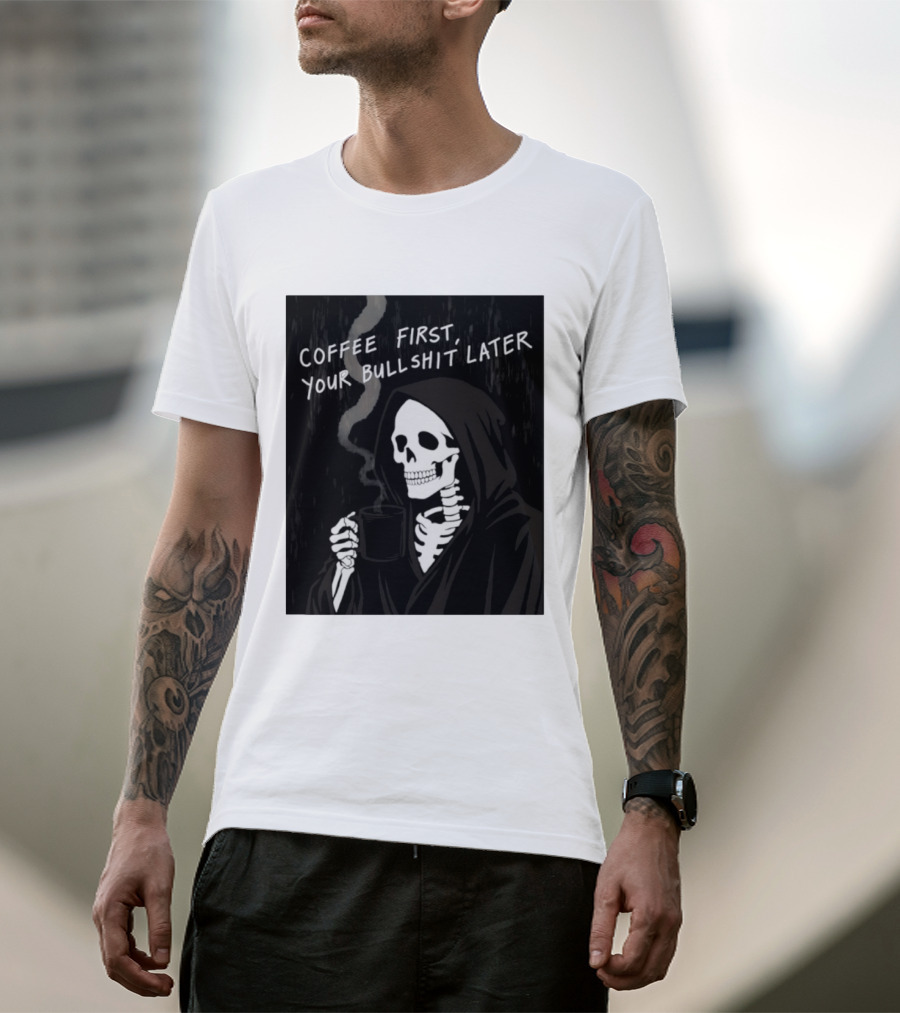 Skeleton Holding Coffee With "Coffee First, Your Bullshit Later" T-Shirt