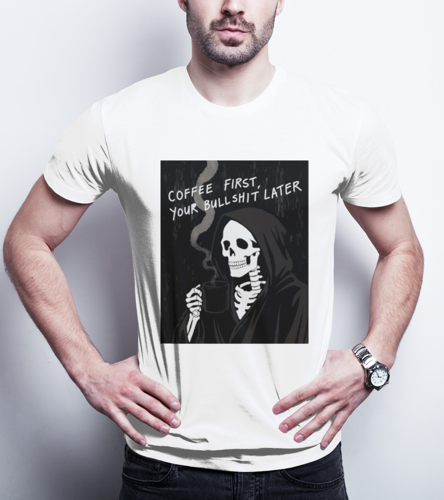 Skeleton Holding Coffee With "Coffee First, Your Bullshit Later" T-Shirt