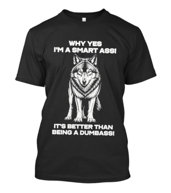 Why Yes I'm A Smart Ass Wolf It's Better Than Being A Dumbass T-Shirt