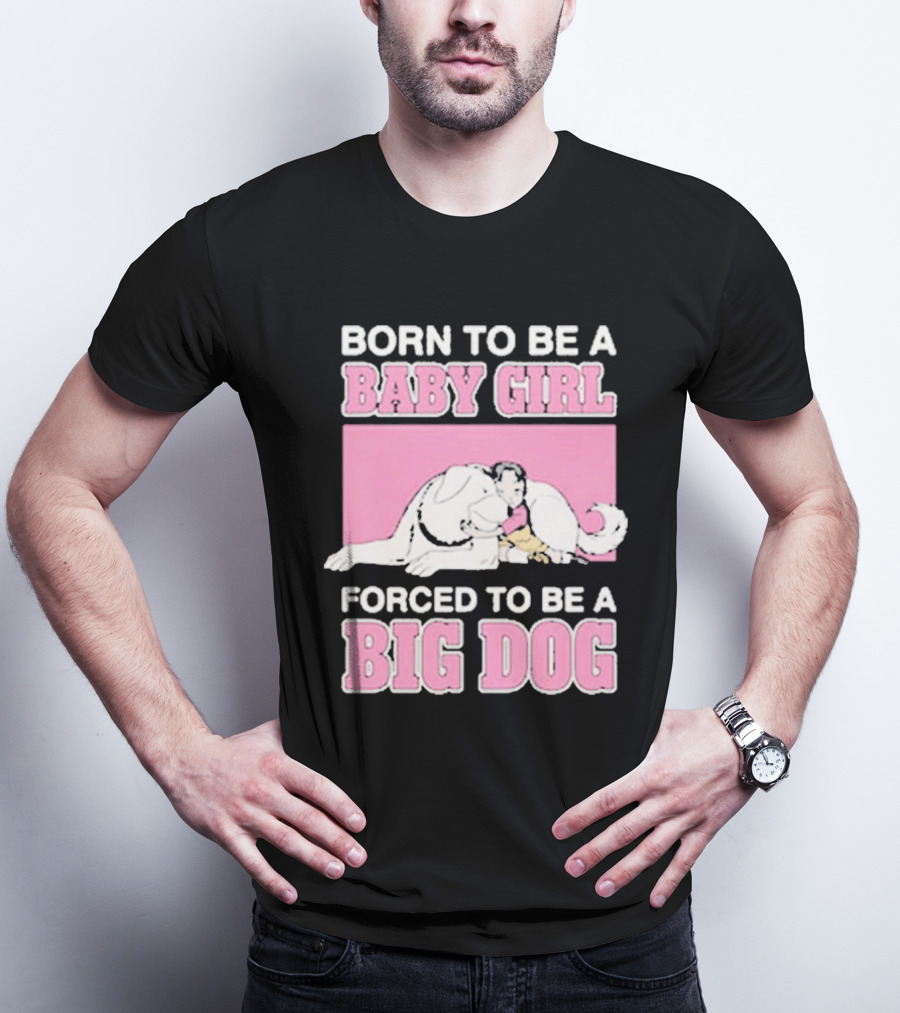 Born To Be A Baby Girl Forced To Be A Big Dog Cute T-Shirt