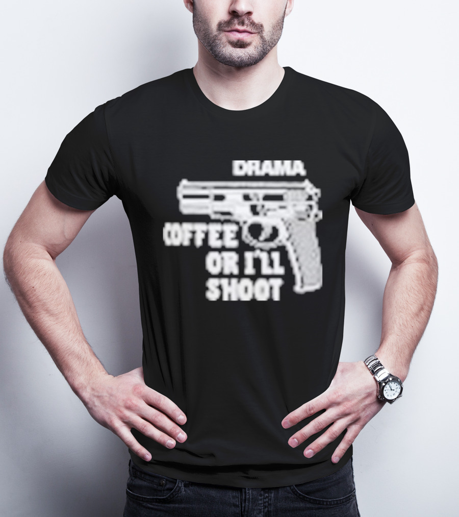 Drama Coffee Or I’ll Shoot T-Shirt