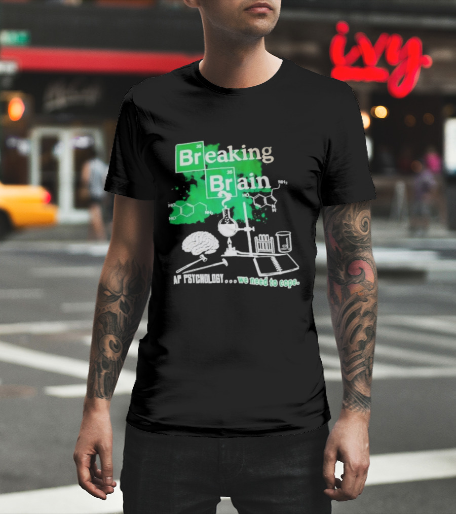 Breaking Bad Breaking Brain AP Psychology We Need To Cope Chemistry Science T-Shirt