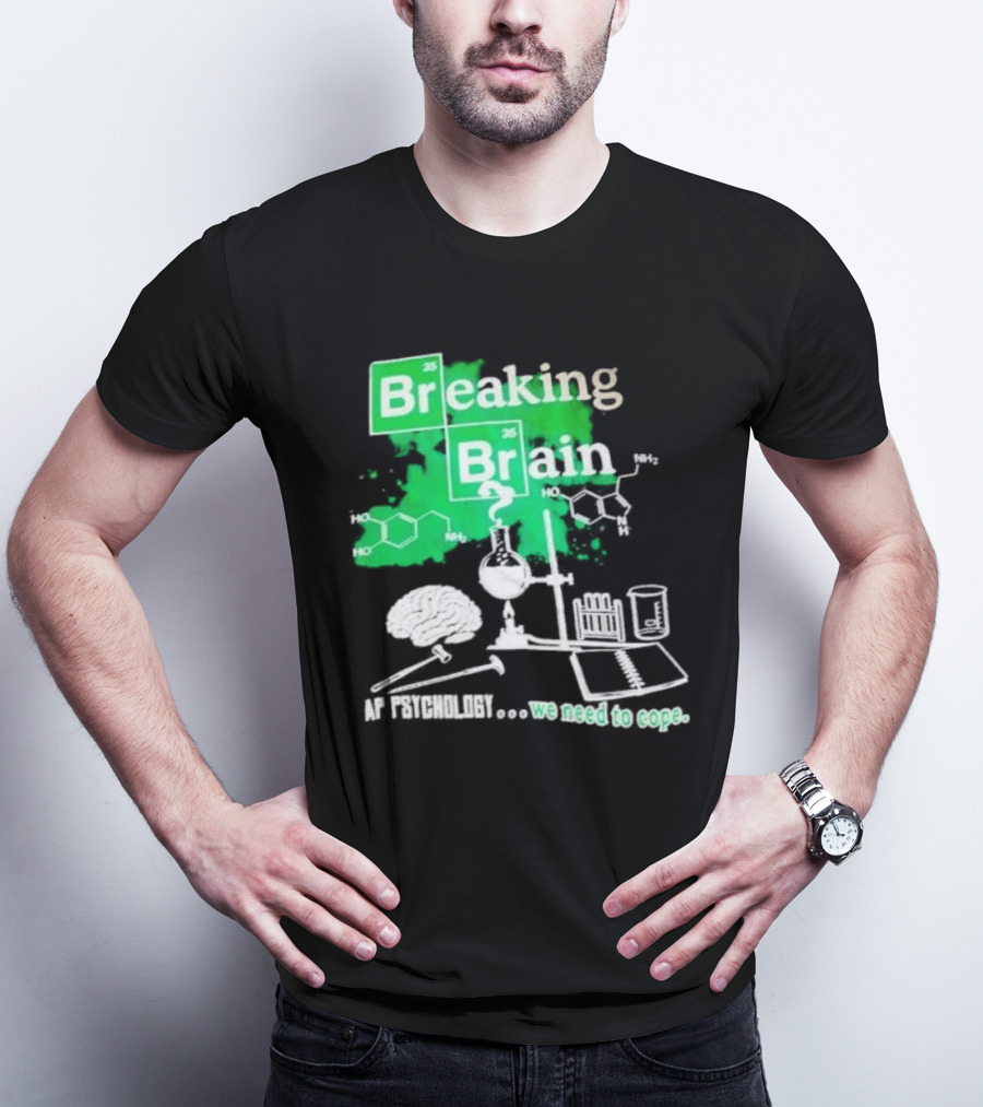 Breaking Bad Breaking Brain AP Psychology We Need To Cope Chemistry Science T-Shirt