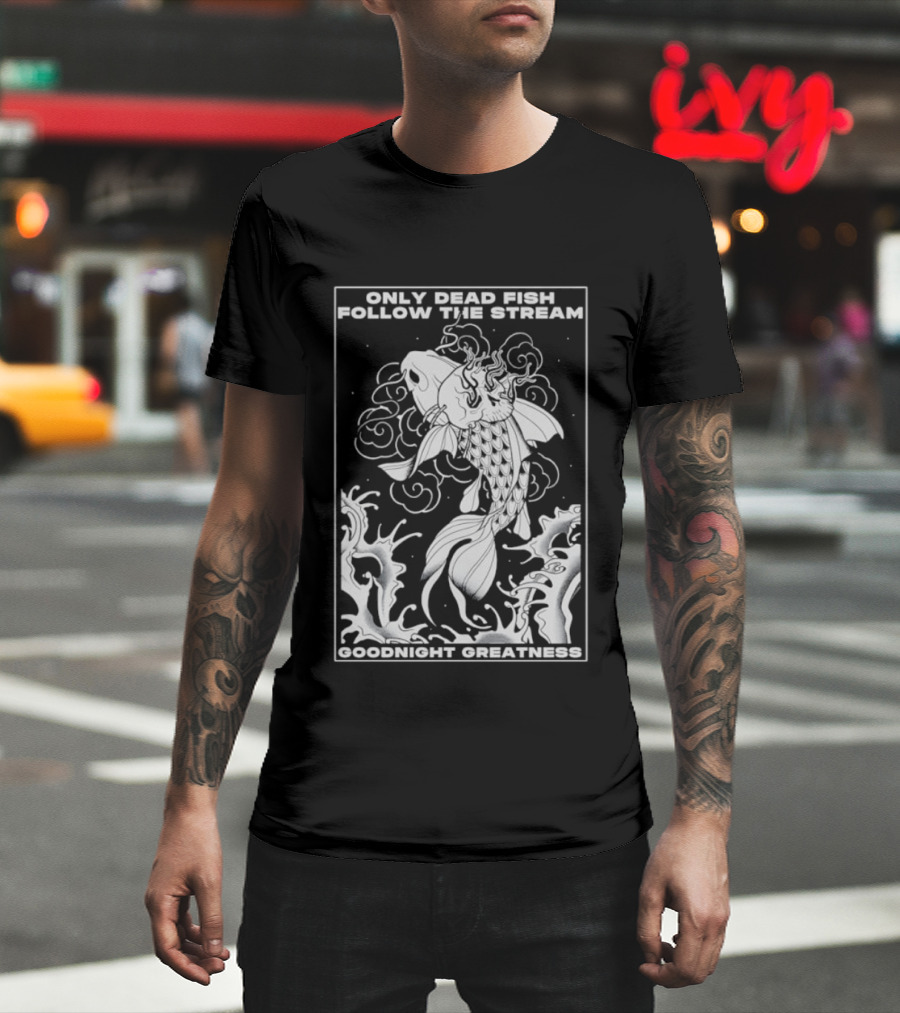 Only Dead Fish Follow The Stream Goodnight Greatness Surreal Fish T-Shirt