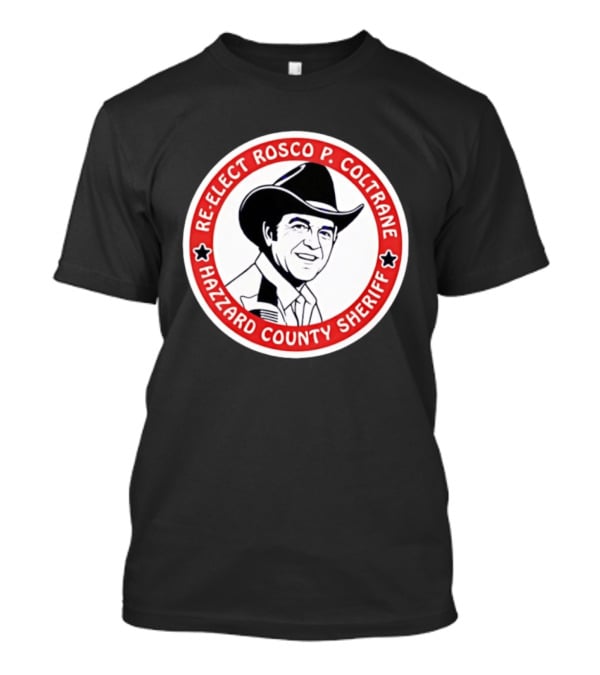 Re Elect Rosco P. Coltrane Hazzard County Sheriff T-Shirt