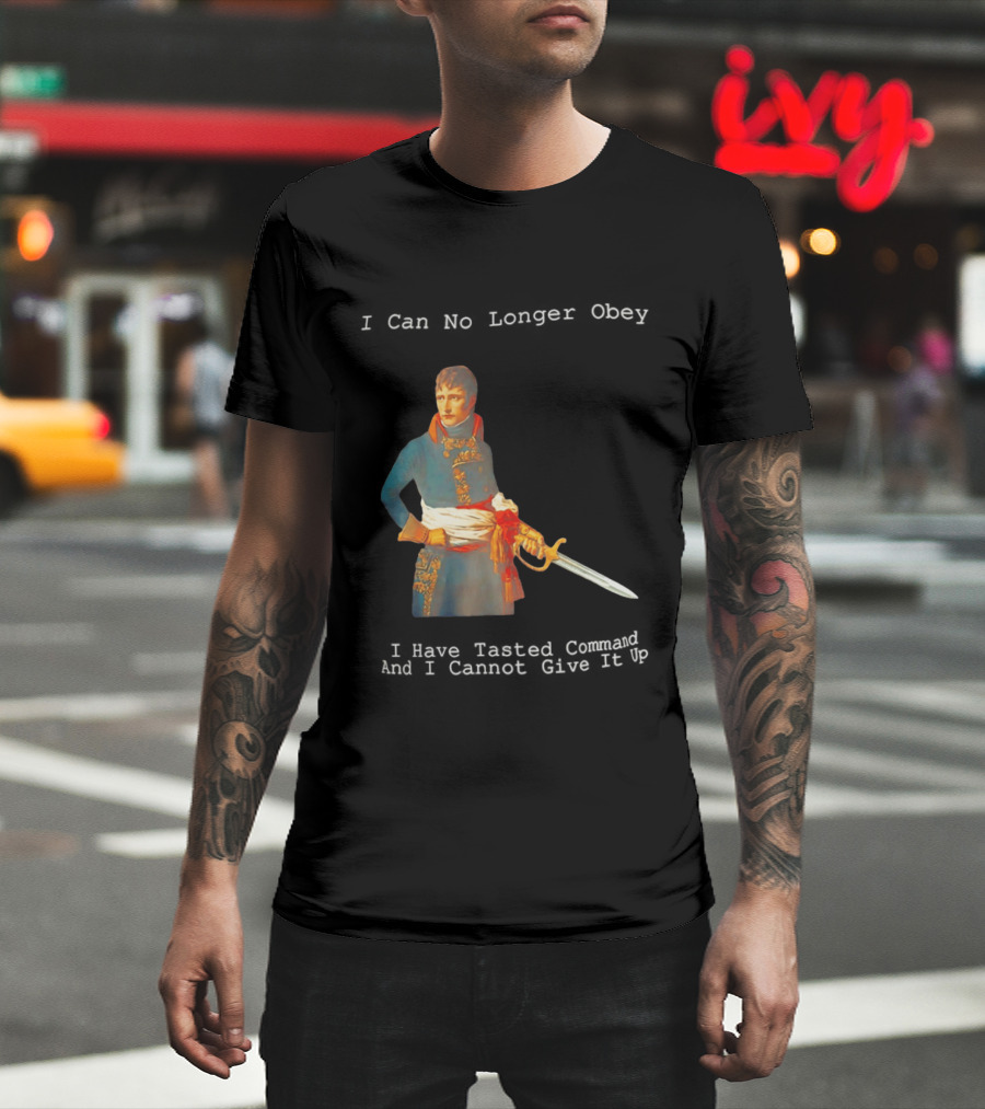Napoleon Bonaparte I Can No Longer Obey Tasted Command Cannot Give It Up T-Shirt