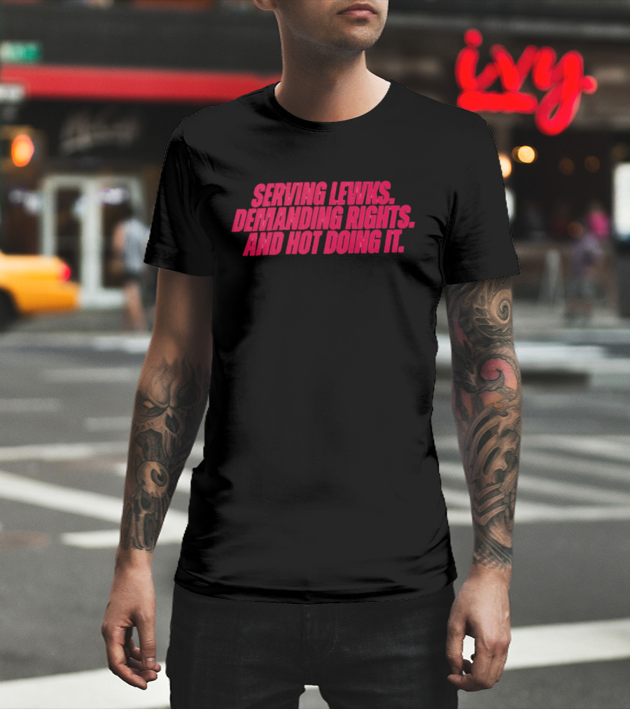Serving Lewks Demanding Rights And Hot Doing It LGBTQ T-Shirt