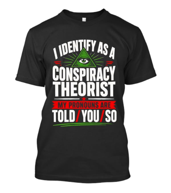 I Identify As A Conspiracy Theorist My Pronouns Are I Told You So Pyramid Eye T-Shirt