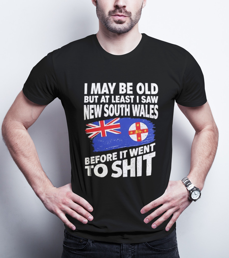 I May Be Old But At Least I Saw New South Wales Before It Went To Shit T-Shirt