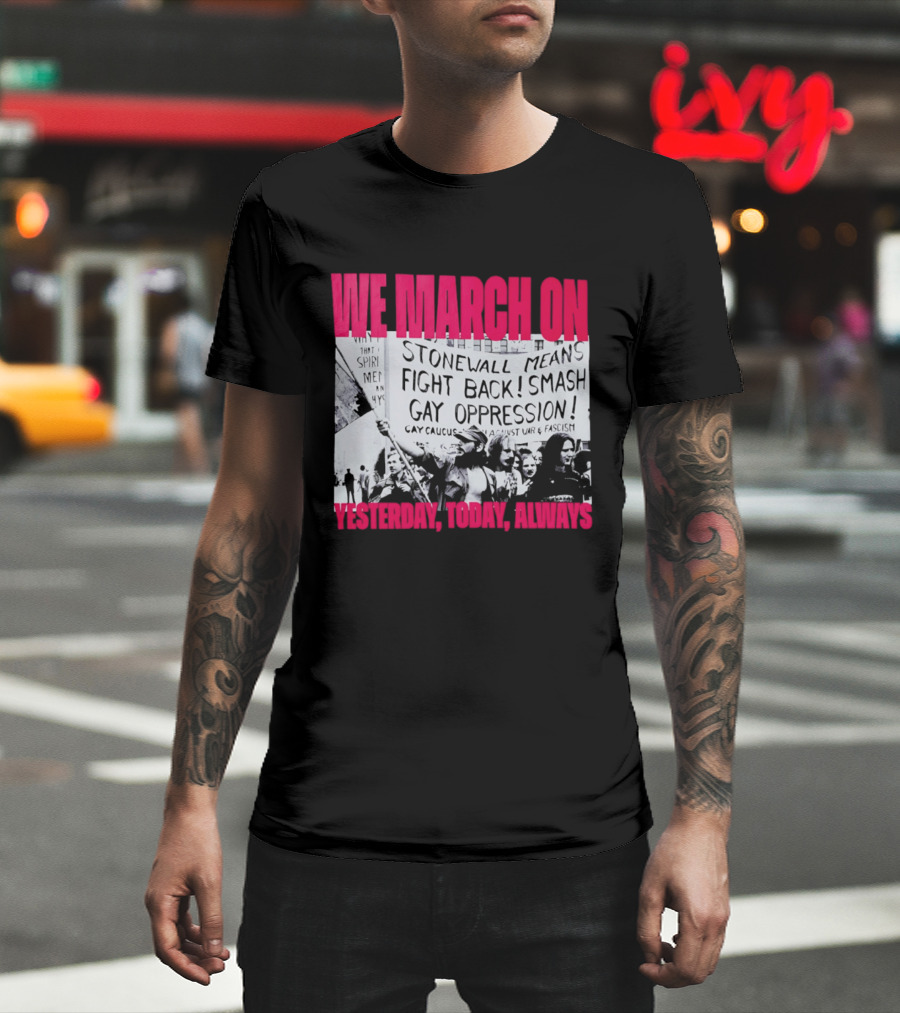 We March On Stonewall Mean Fight Back Smash Gay Oppression Yesterday Today Always T-Shirt
