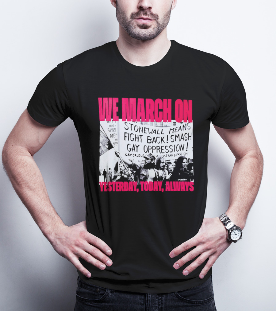 We March On Stonewall Mean Fight Back Smash Gay Oppression Yesterday Today Always T-Shirt