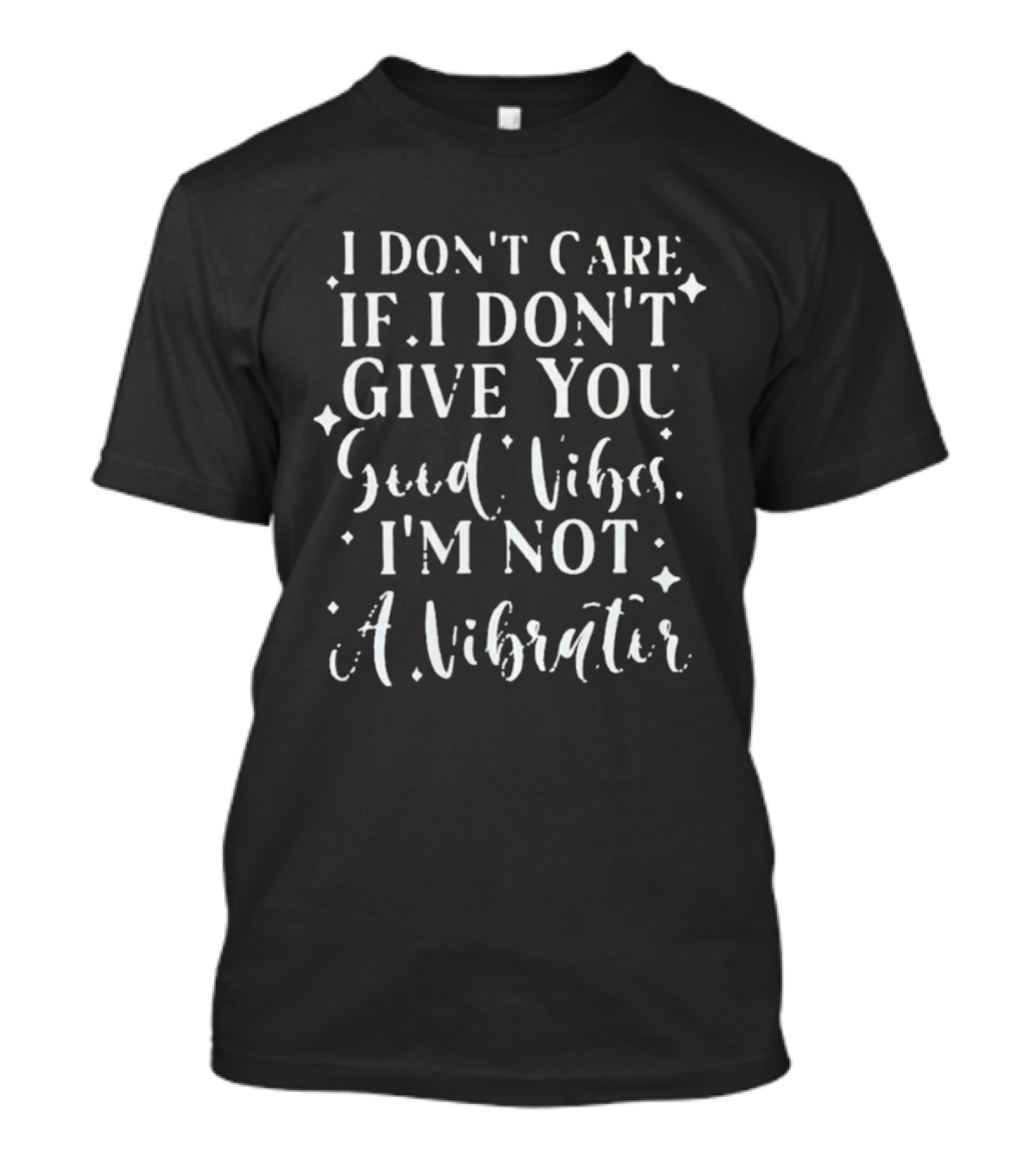 I Don't Care If I Don't Give You Good Vibes I'm Not A Vibrator T-Shirt