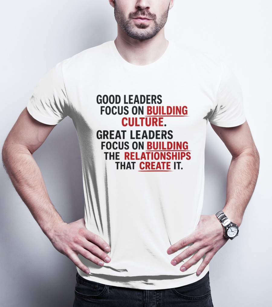 Good Leaders Focus On Building Culture Great Leaders Focus On Building Relationships T-Shirt