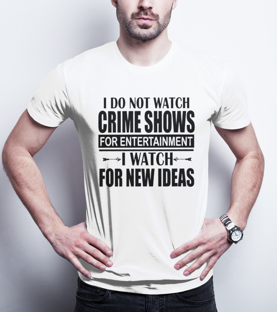 I Do Not Watch Crime Shows For Entertainment I For New Ideas T-Shirt