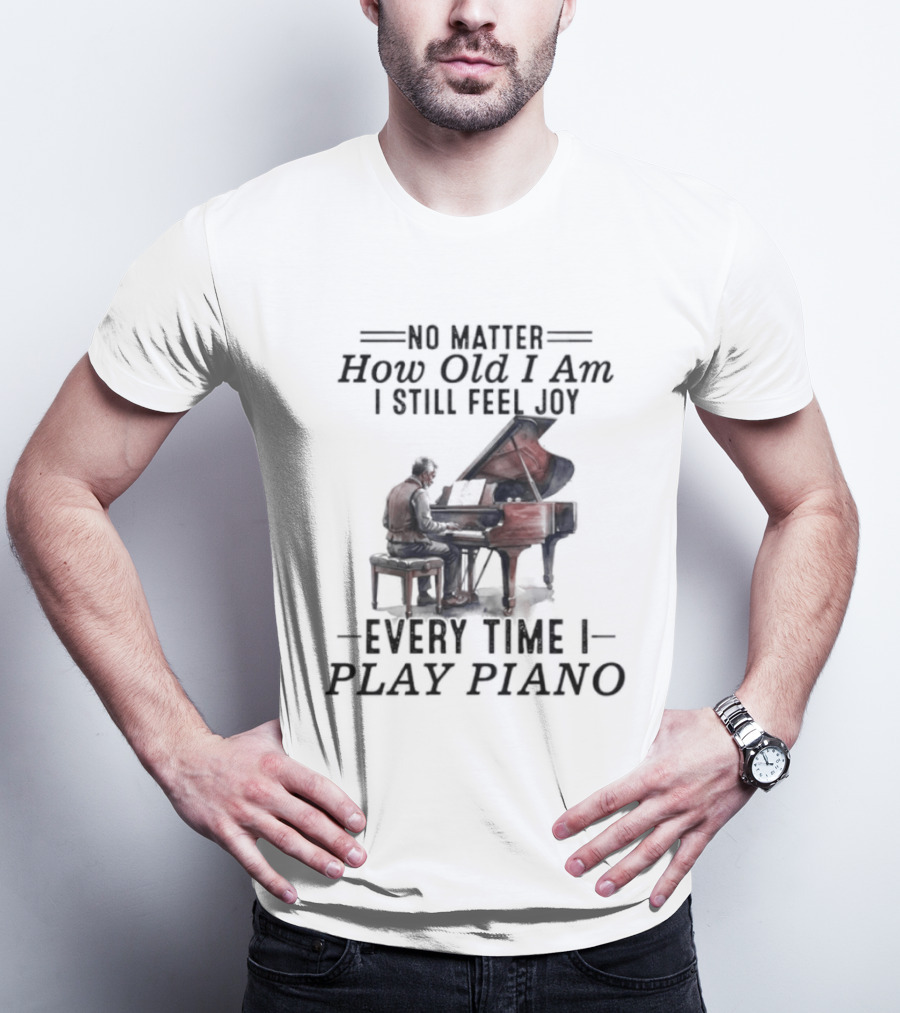 No Matter How Old I Am I Still Feel Joy Every Time I Play Piano Pianist T-Shirt