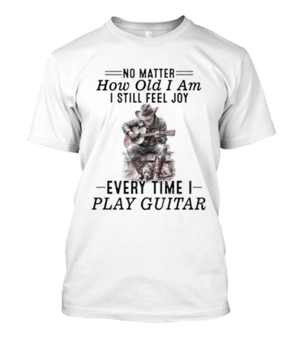 No Matter How Old I Am I Still Feel Joy Every Time I Play Guitar T-Shirt