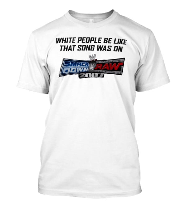 White People Be Like That Song Was On WWE Smackdown Vs Raw 2007 T-Shirt