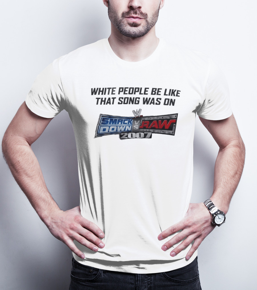 White People Be Like That Song Was On WWE Smackdown Vs Raw 2007 T-Shirt