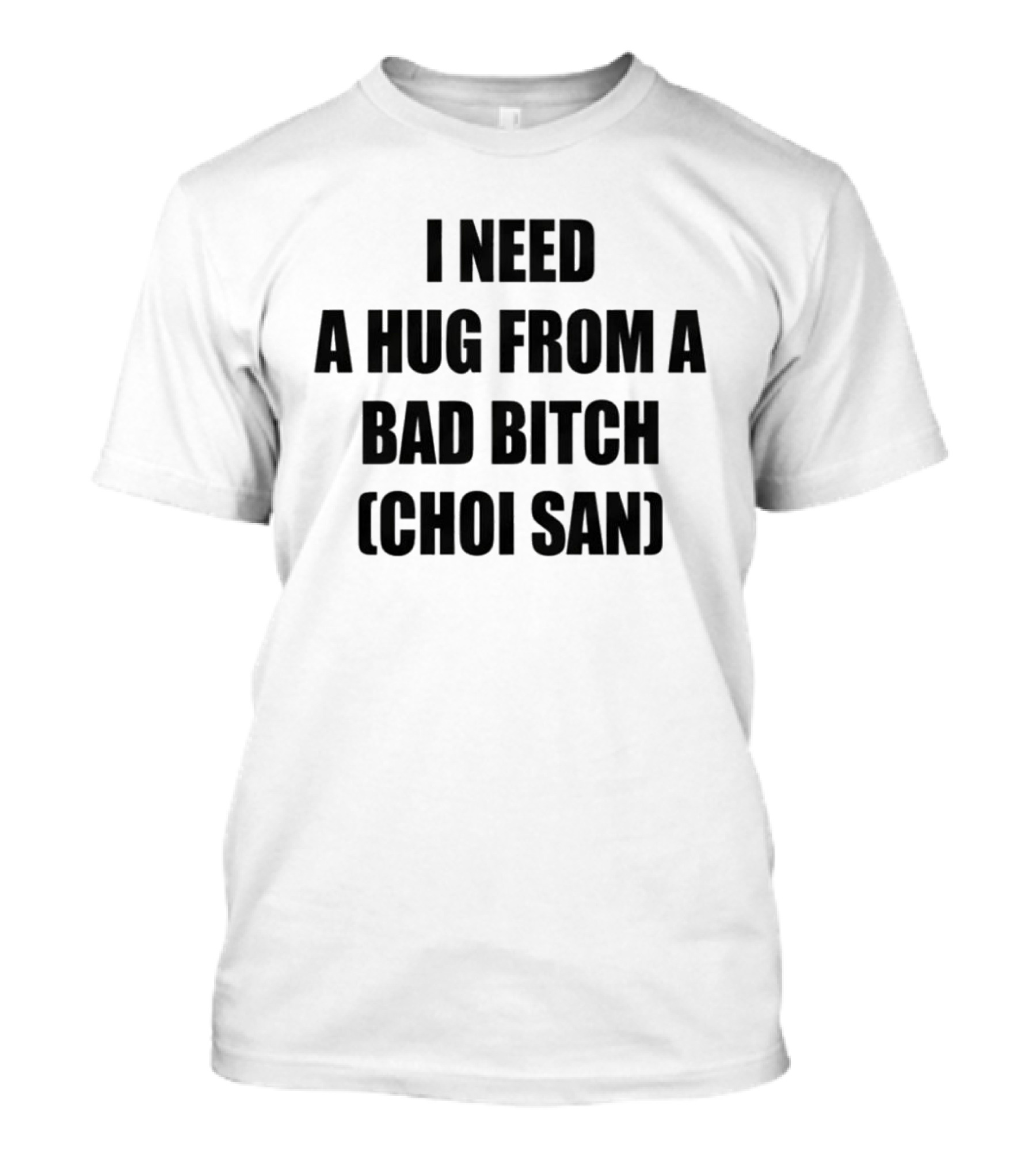 I Need A Hug From A Bad Btch Choi San T-Shirt