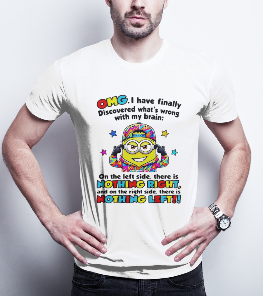 OMG I Have Finally Discovered What's Wrong With My Brain Minion Nothing Right Nothing Left T-Shirt