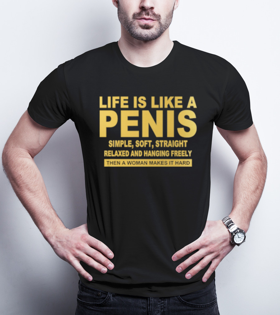 Life Is Like A Penis Simple Soft Straight Relaxed Bounces Freely Hard T-Shirt