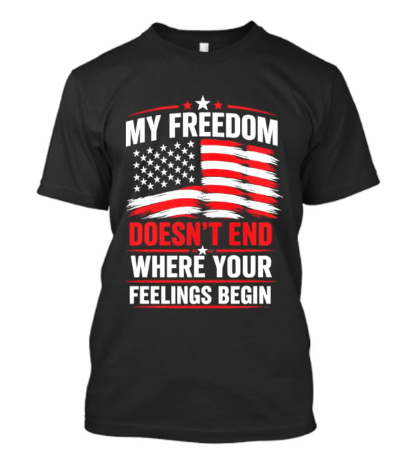 My Freedom Doesn't End Where Your Feelings Begin USA Flag T-Shirt