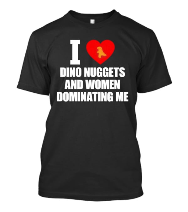 I Love Dino Nuggets Romantic Power Dynamics With Women T-Shirt