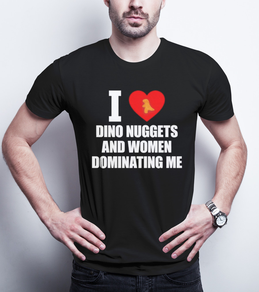 I Love Dino Nuggets Romantic Power Dynamics With Women T-Shirt