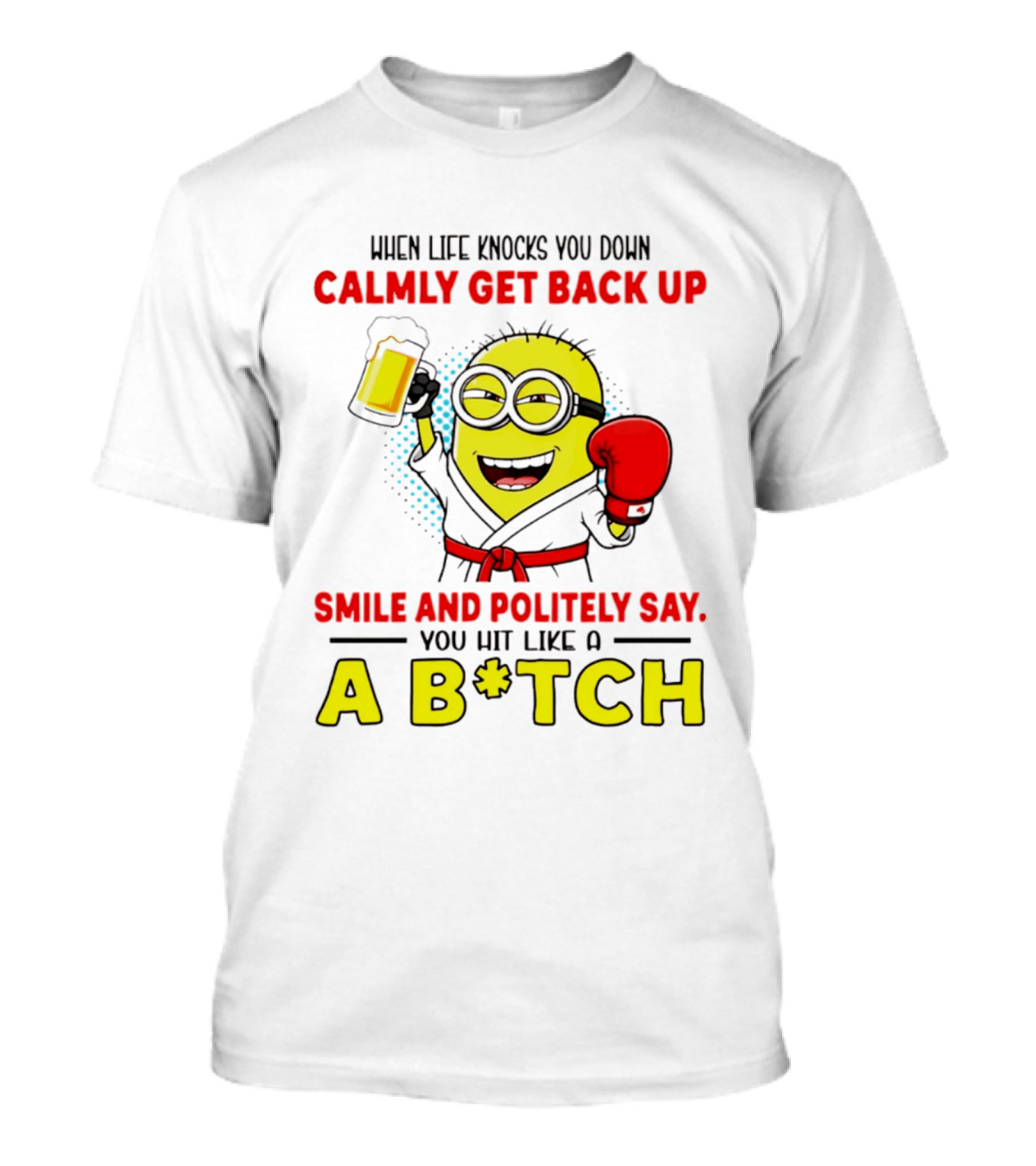 When Life Knocks You Down Calmly Get Back Up Smile And Politely Say You Hit Like A B*tch Minion T-Shirt
