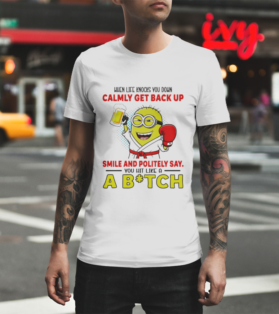 When Life Knocks You Down Calmly Get Back Up Smile And Politely Say You Hit Like A B*tch Minion T-Shirt