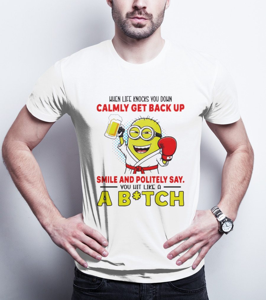 When Life Knocks You Down Calmly Get Back Up Smile And Politely Say You Hit Like A B*tch Minion T-Shirt