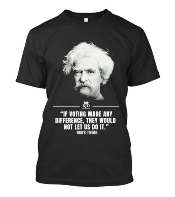 Mark Twain Quote If Voting Made Any Difference They Would Not Let Us Do It KID Royal Crown T-Shirt