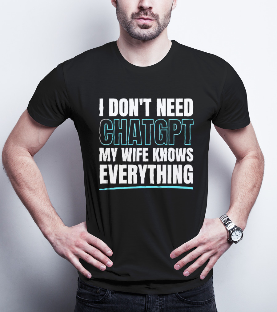 I Don't Need ChatGPT My Wife Knows Everything T-Shirt
