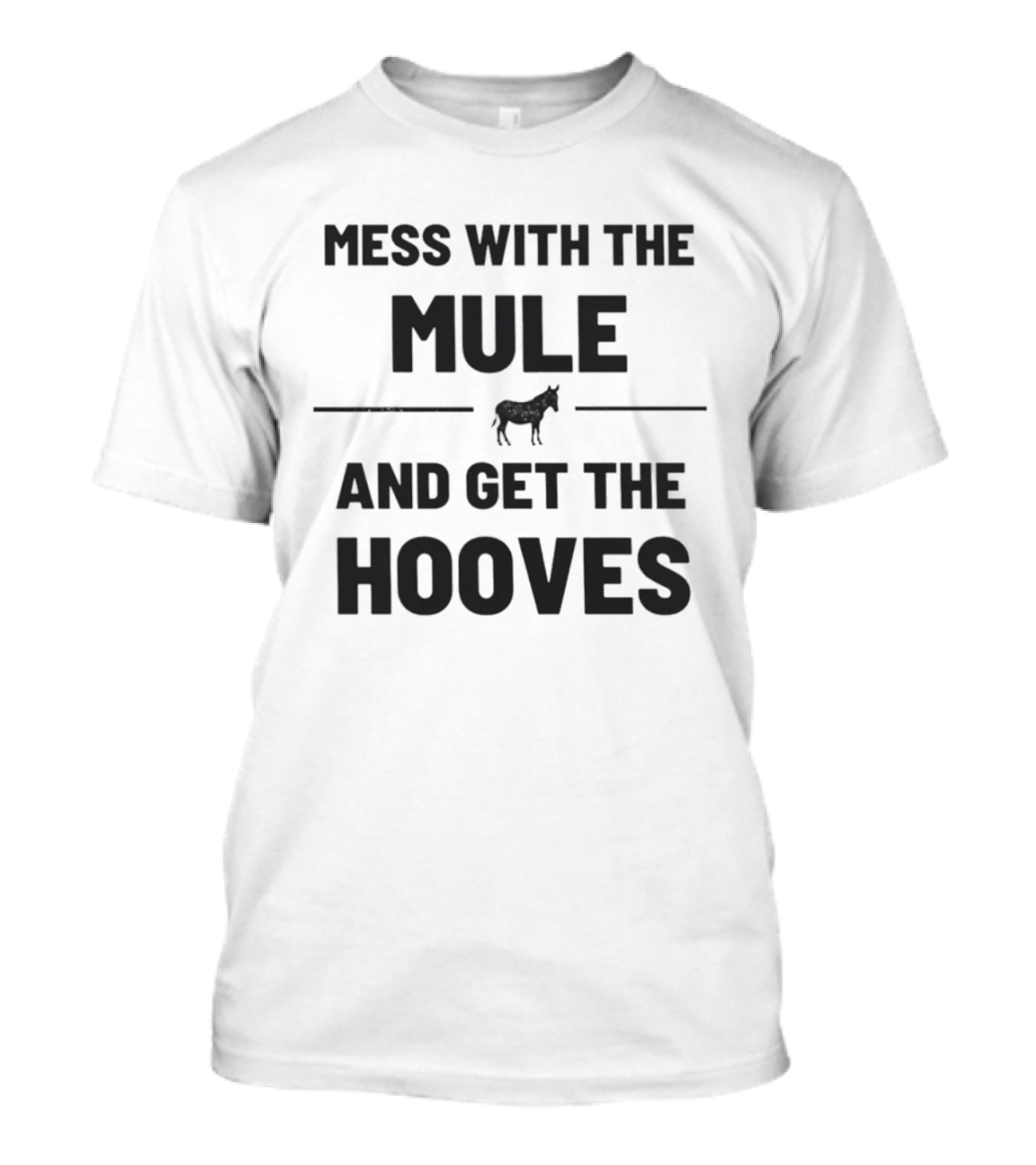 Mess With The Mule And Get The Hooves Mule T-Shirt